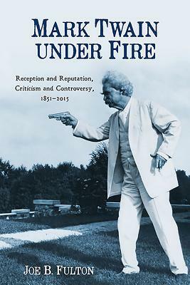 Mark Twain under Fire: Reception and Reputation, Criticism and ...